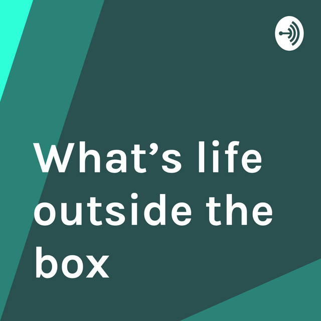 What’s life outside the box | Podcast on Spotify