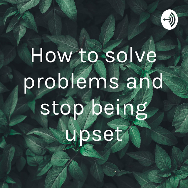 How to solve problems and stop being upset | Podcast on Spotify