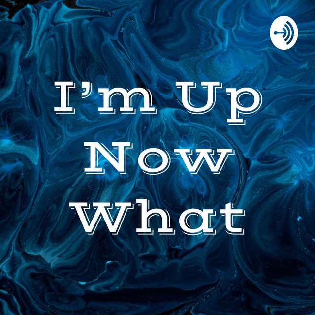I'm Up Now What | Podcast on Spotify