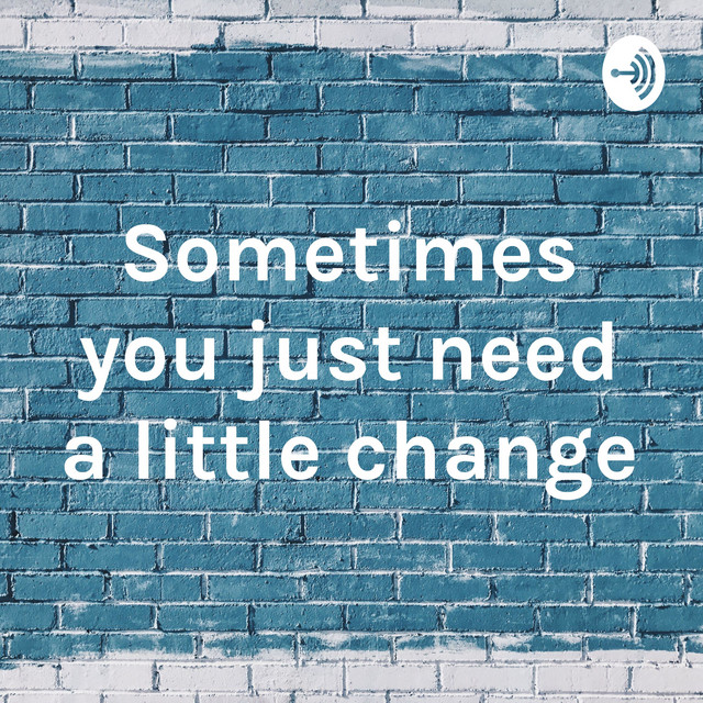Sometimes you just need a little change | Podcast on Spotify