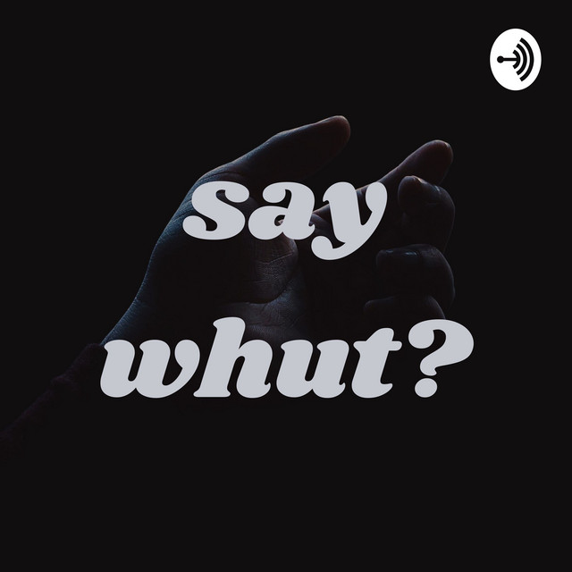 say whut? | Podcast on Spotify