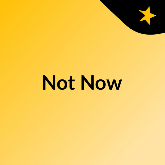 Not Now | Podcast on Spotify