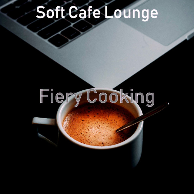 Fiery Cooking - Album by Soft Cafe Lounge | Spotify