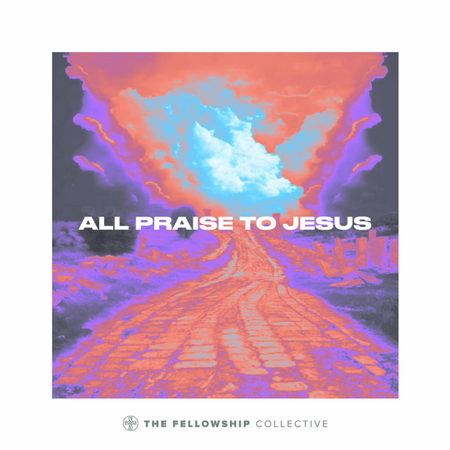 All Praise To Jesus - Single by The Fellowship Collective | Spotify