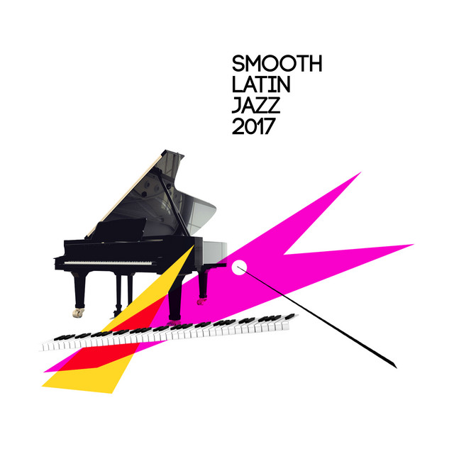 Smooth Latin Jazz 2017 - Album by Bossa Nova Latin Jazz Piano ...