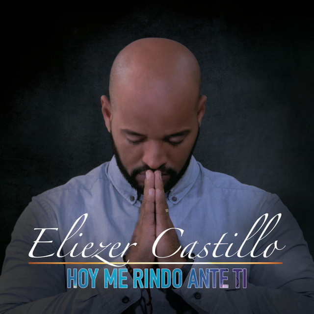 Hoy Me Rindo Ante Ti - Album by Eliezer Castillo Live | Spotify