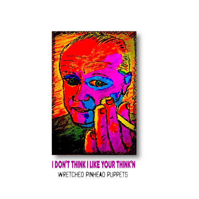 I DON'T THINK I LIKE YOUR THINK'N - Single by Wretched Pinhead Puppets ...