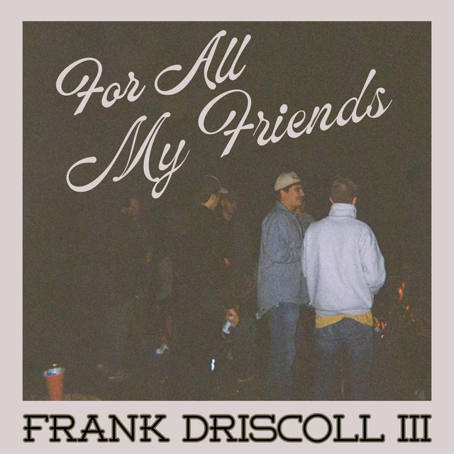For All My Friends - Album by Frank Driscoll III | Spotify
