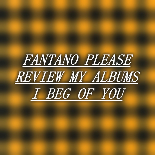 FANTANO PLEASE REVIEW MY ALBUMS I BEG OF YOU - Album by Splooge God ...