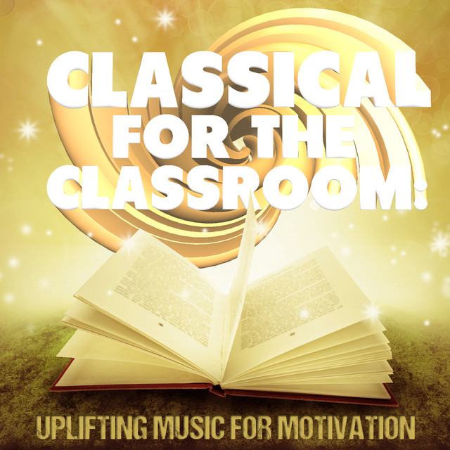Classical for the Classroom: Uplifting Music for Motivation - Album by ...