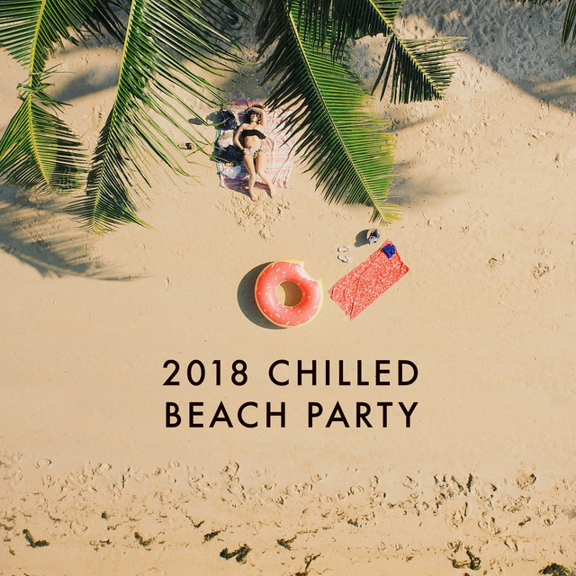 2018 Chilled Beach Party - Album by Chill Out Beach Party Ibiza | Spotify