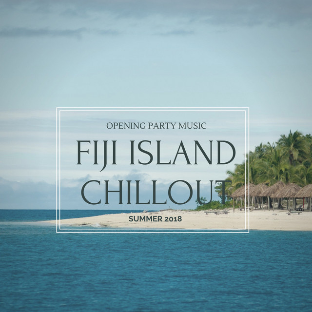 Fiji Island Chillout: Opening Party Music, Summer 2018 - Compilation by ...