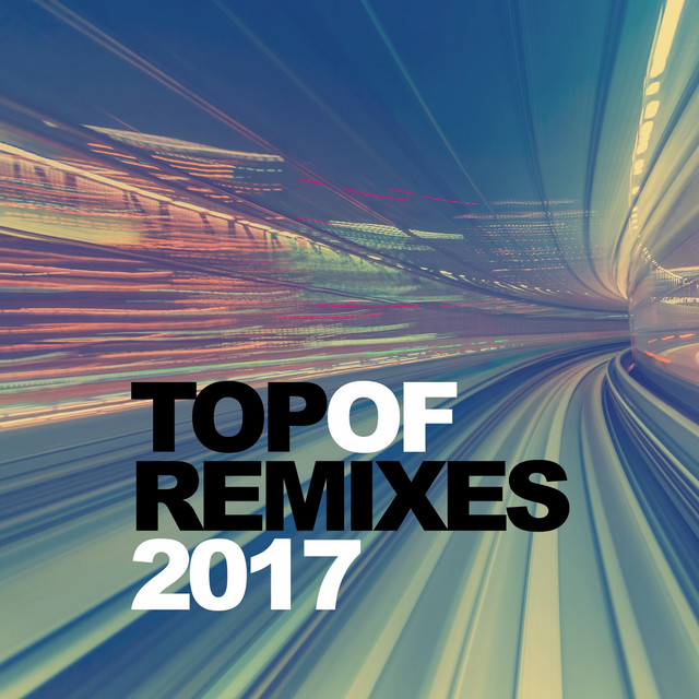 Top of Remixes 2017 - Compilation by Various Artists | Spotify
