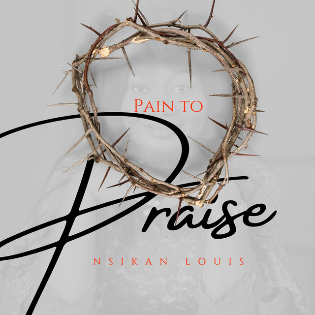 Pain to Praise - Single by Nsikan Louis | Spotify