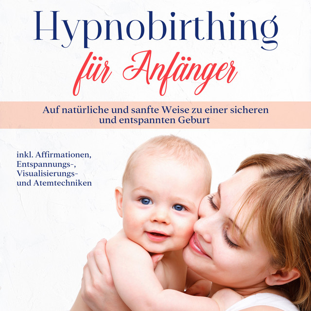 Hypnobirthing für Anfänger: Auf natürliche und sanfte Weise zu einer ...