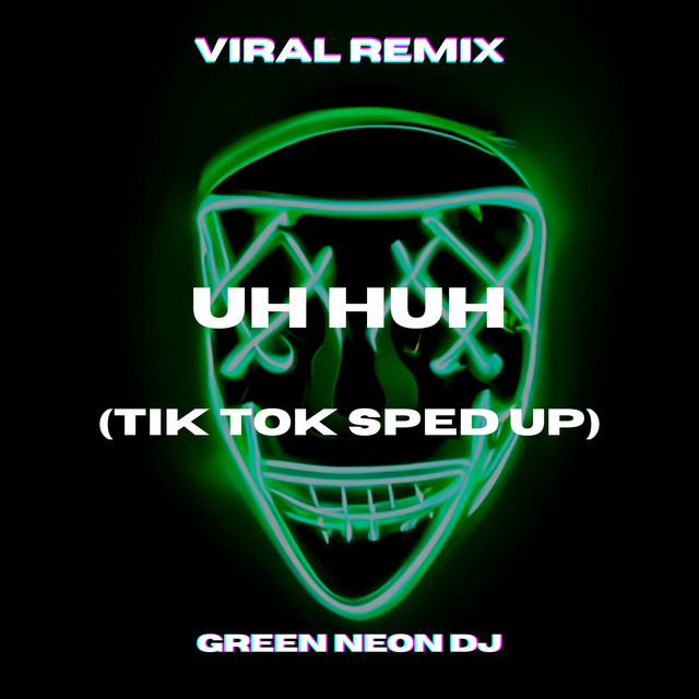 UH HUH (Tik Tok Sped Up) [Remix] - Single by Green Neon DJ | Spotify