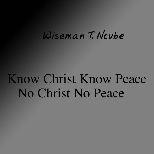 Know Christ Know Peace, No Christ No Peace. - Album by Wiseman T Ncube ...