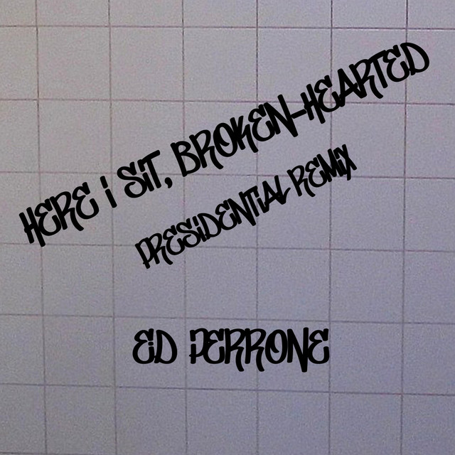 Here I Sit, Broken-Hearted (Presidential Remix) - Single by Ed Perrone ...