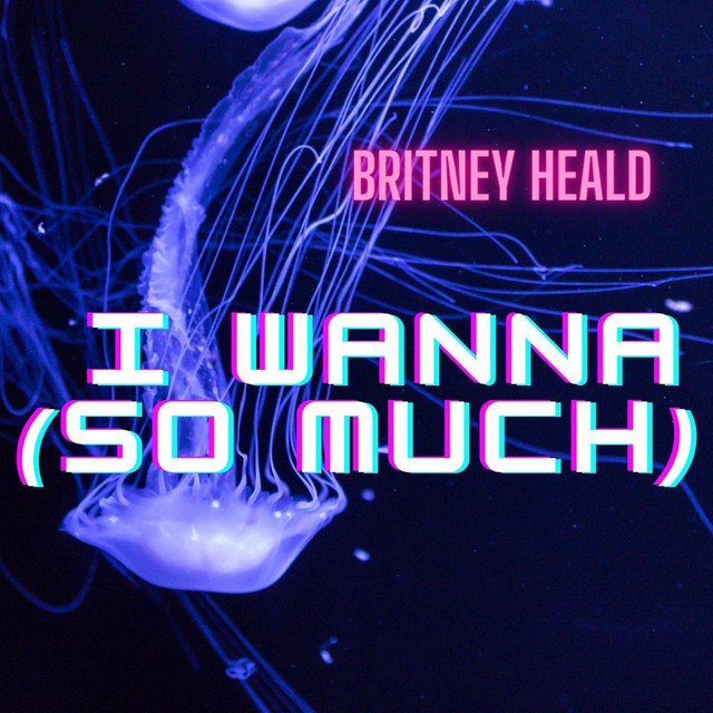 I Wanna (So Much) - Single by Britney Heald | Spotify