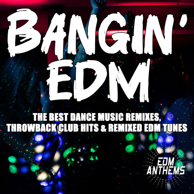 Bangin' EDM (The Best Dance Music Remixes, Throwback Club Hits ...