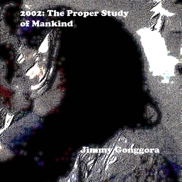 2002: The Proper Study of Mankind - Album by Jimmy Gonggora | Spotify