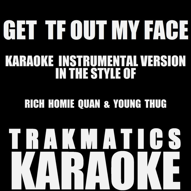 Get TF Out My Face (In the Style of Rich Homie Quan & Young Thug ...