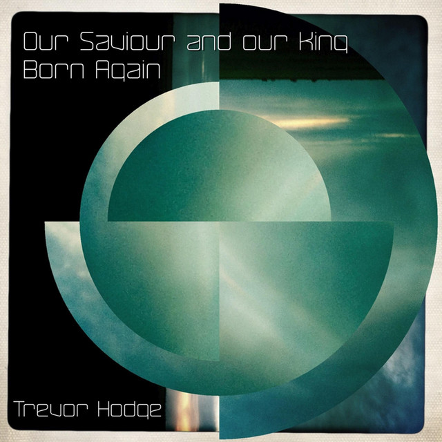 Our Saviour and our King / Born Again - Single by Trevor Hodge | Spotify