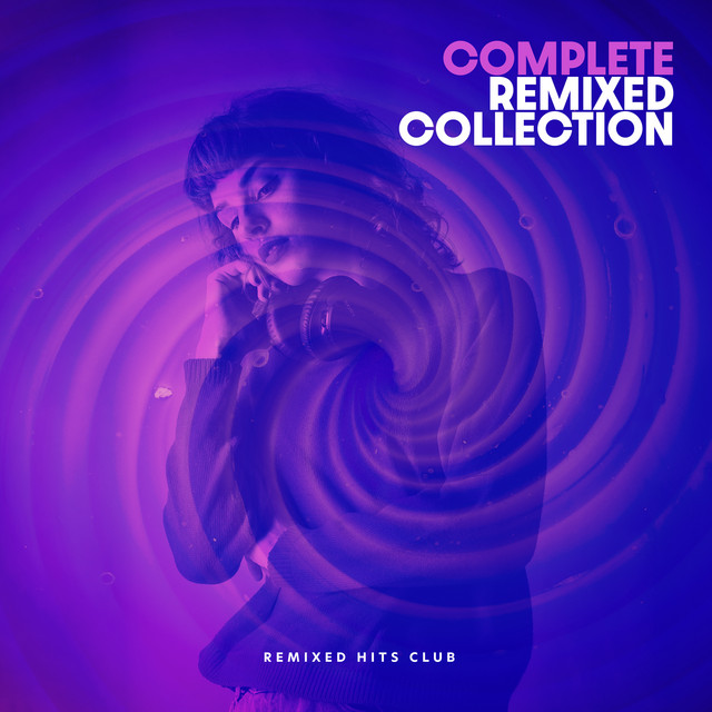 Complete Remixed Collection - Album by Remixed Hits Club | Spotify