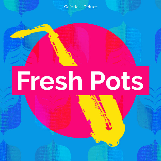 Fresh Pots - Album by Cafe Jazz Deluxe | Spotify