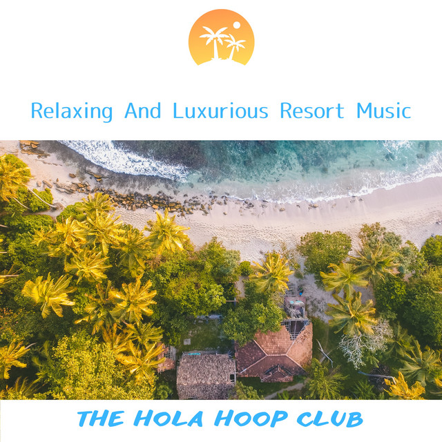 Relaxing and Luxurious Resort Music - Album by The Hola Hoop Club | Spotify