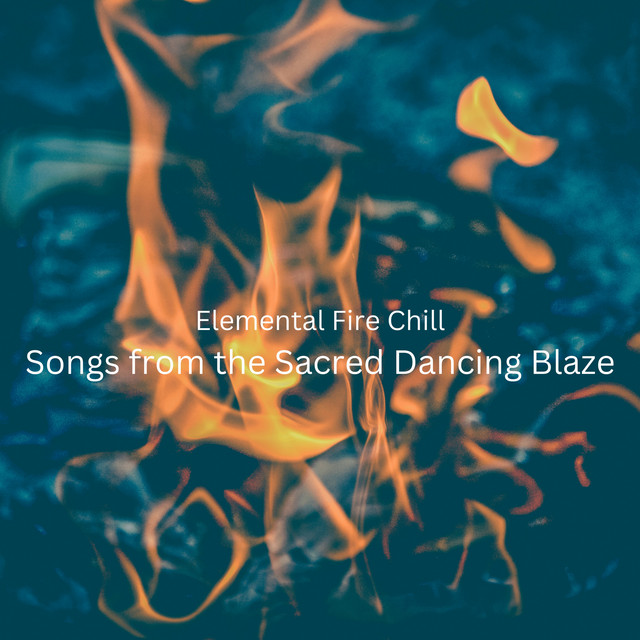 Elemental Fire Chill: Songs from the Sacred Dancing Blaze - Album by ...