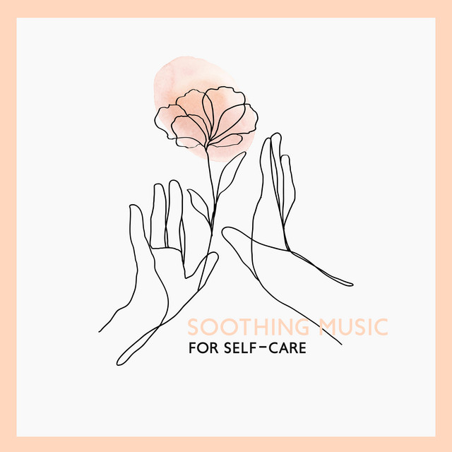Soothing Music for Self-Care: Calm Songs to Take Care of Your Soul and ...