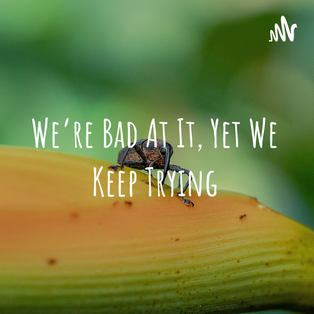 We're Bad At It, Yet We Keep Trying | Podcast on Spotify