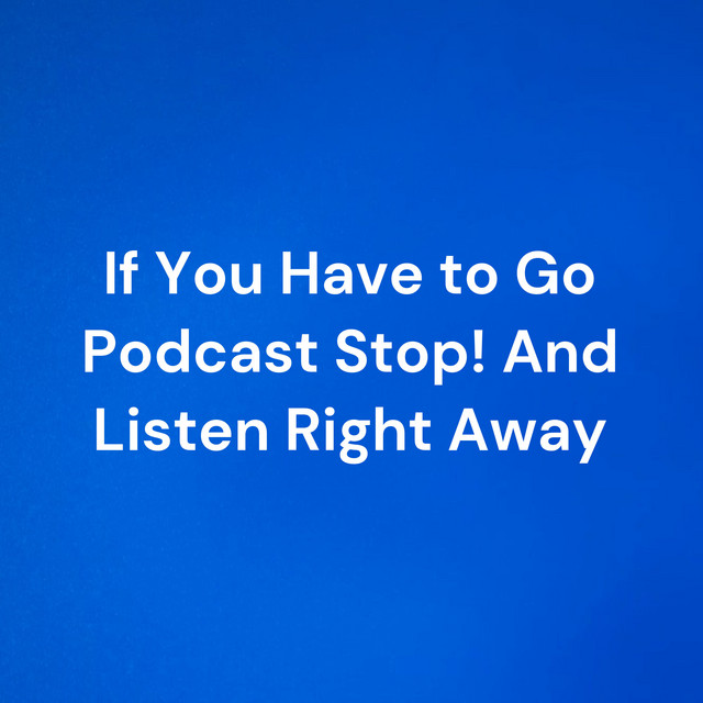 If You Have to Go Podcast Stop! And Listen Right Away | Podcast on Spotify