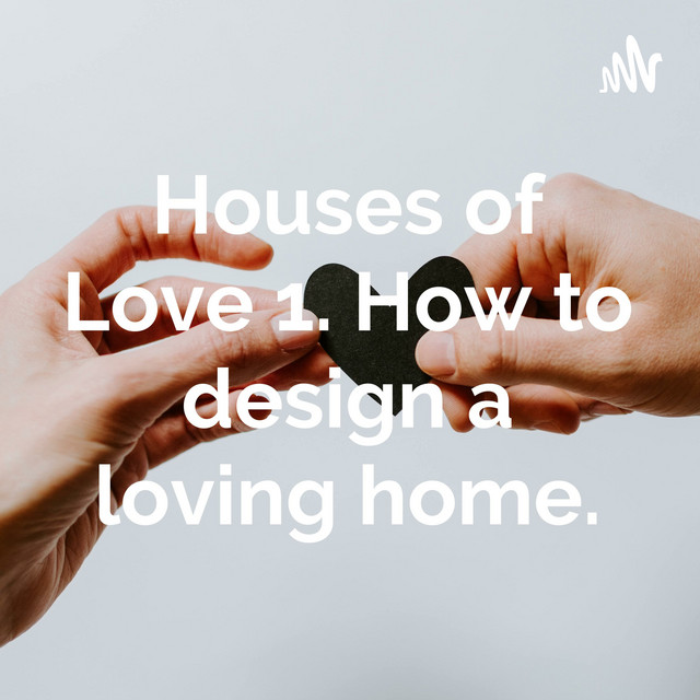 Houses of Love 1. How to design a loving home. | Podcast on Spotify
