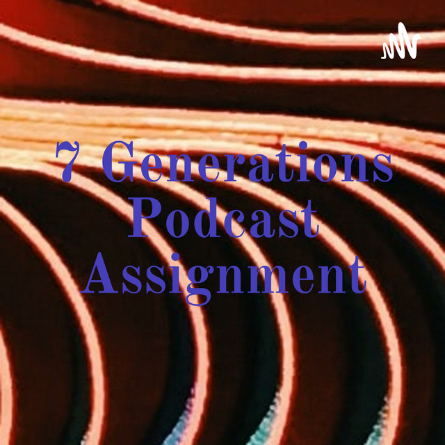 7 Generations Podcast Assignment | Podcast on Spotify