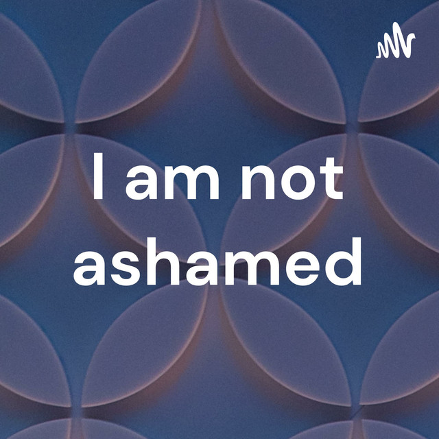 I am not ashamed | Podcast on Spotify