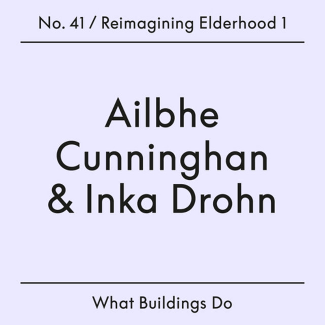41. Reimagining Elderhood 1 | Ailbhe Cunningham + Inka Drohn - What ...