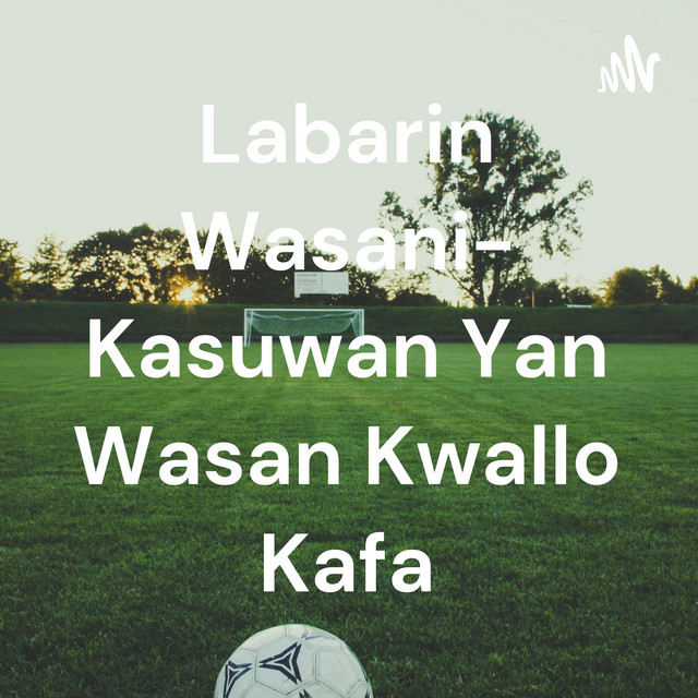 Labarin Wasani- Kasuwan Yan Wasan Kwallo Kafa | Podcast on Spotify