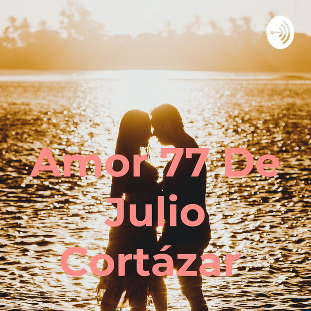 Amor 77 De Julio Cortázar | Podcast on Spotify