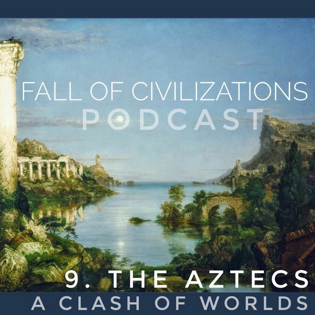 9. The Aztecs - A Clash of Worlds - Fall of Civilizations Podcast ...