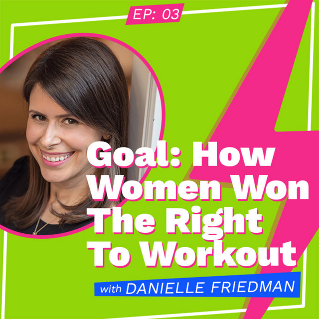 Goal: How Women Won The Right To Workout with Danielle Friedman - Goals ...