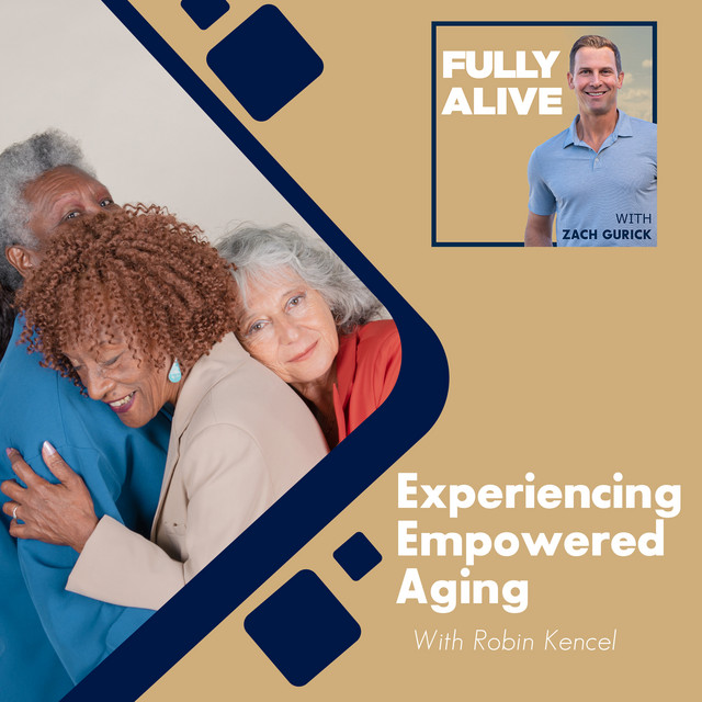 Experiencing Empowered Aging With Robin Kencel - Fully Alive: Unlocking ...
