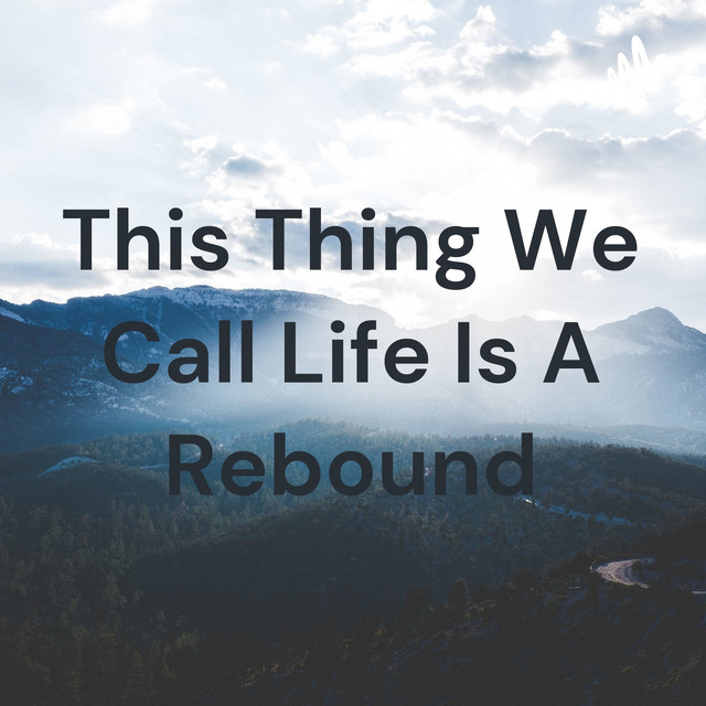 This Thing We Call Life Is A Rebound | Podcast on Spotify