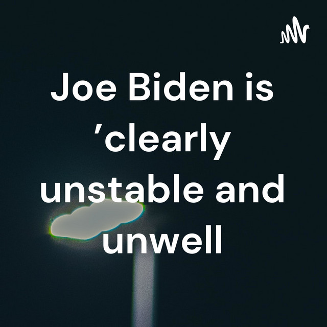 Joe Biden is 'clearly unstable and unwell | Podcast on Spotify