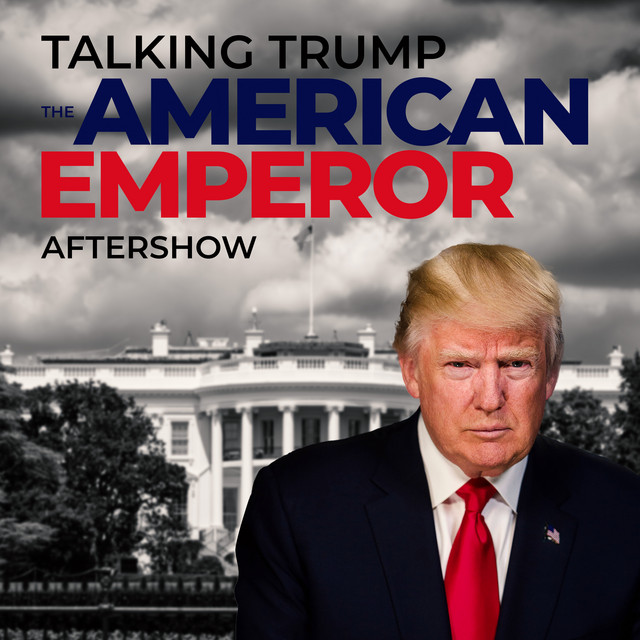 Talking Trump: The American Emperor Aftershow! | Podcast on Spotify