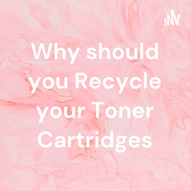 Why should you Recycle your Toner Cartridges | Podcast on Spotify