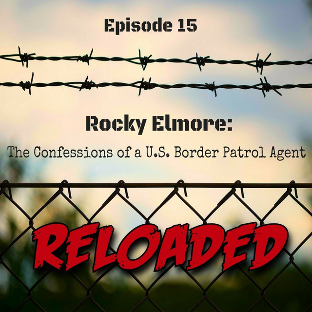 RELOADED | 15: The Confessions of a U.S. Border Patrol Agent | Rocky ...