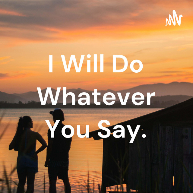 I Will Do Whatever You Say. | Podcast on Spotify