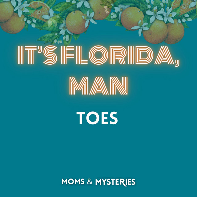 [It's Florida, Man: Toes] (Previously a Bonus Episode) - Moms and ...